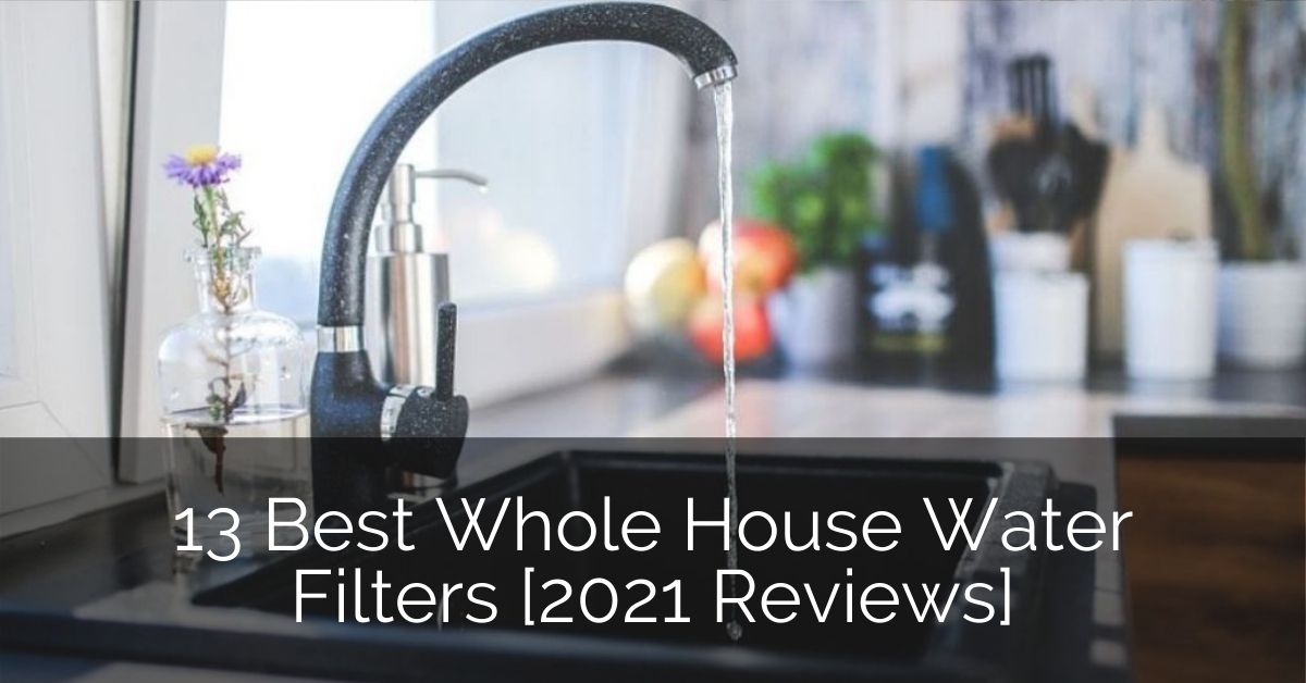 13 Best Whole House Water Filters [2021 Reviews] | Home Remodeling ...